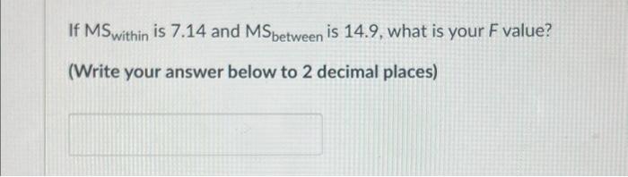 Solved If MS within is 7.14 and MS between is 14.9, what is | Chegg.com