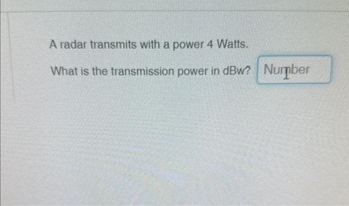 Solved A radar transmits with a power 4 Watts. What is the | Chegg.com