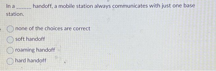Solved In a station. handoff, a mobile station always | Chegg.com