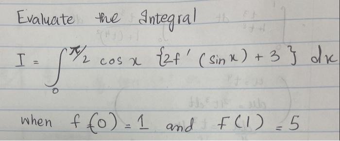 Solved Evaluate the Integral I=∫0π/2cosx{2f′(sinx)+3}dx when | Chegg.com