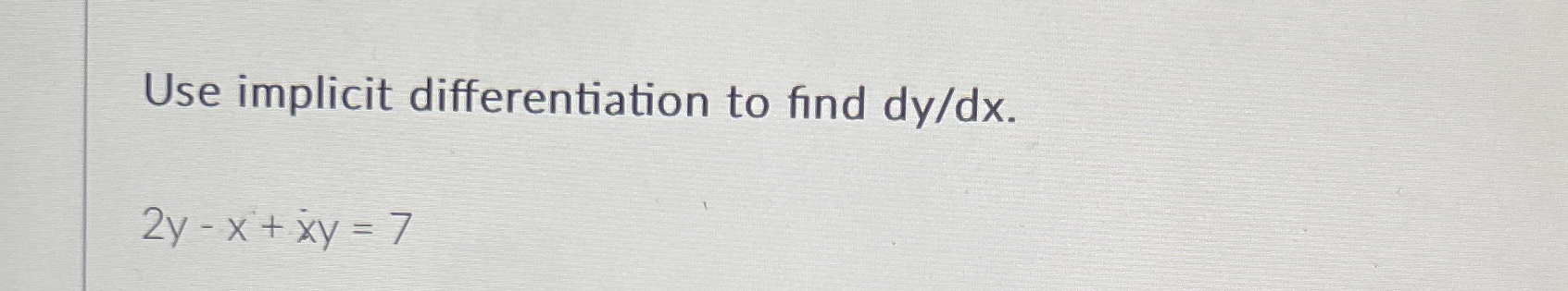 Solved Use implicit differentiation to find dydx.2y-x+xy=7 | Chegg.com