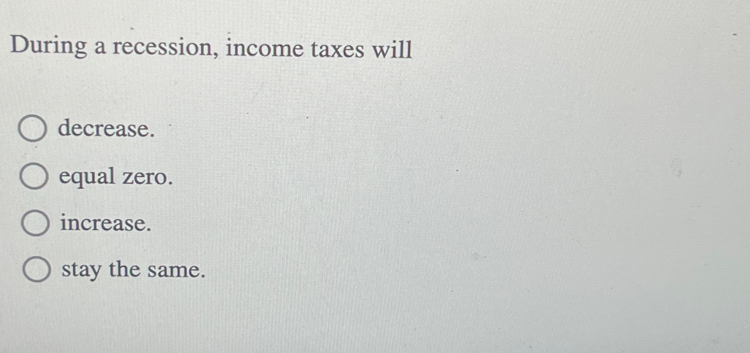 Solved During a recession, income taxes willdecrease.equal | Chegg.com