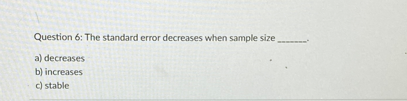 Solved Question 6: The standard error decreases when sample | Chegg.com