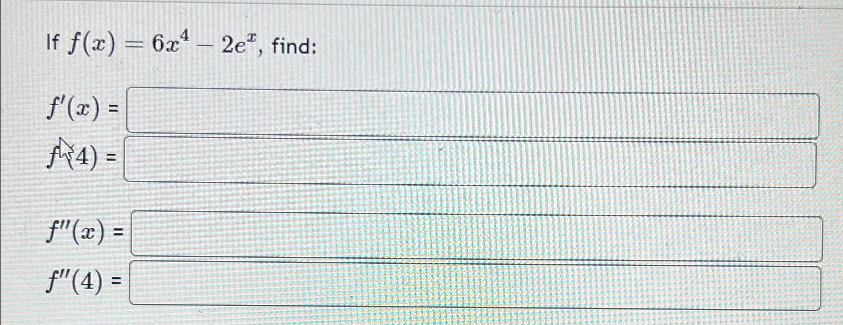 Solved If f(x)=6x4-2ex, ﻿find:f'(x)=f(4)=f''(x)=f''(4)= | Chegg.com