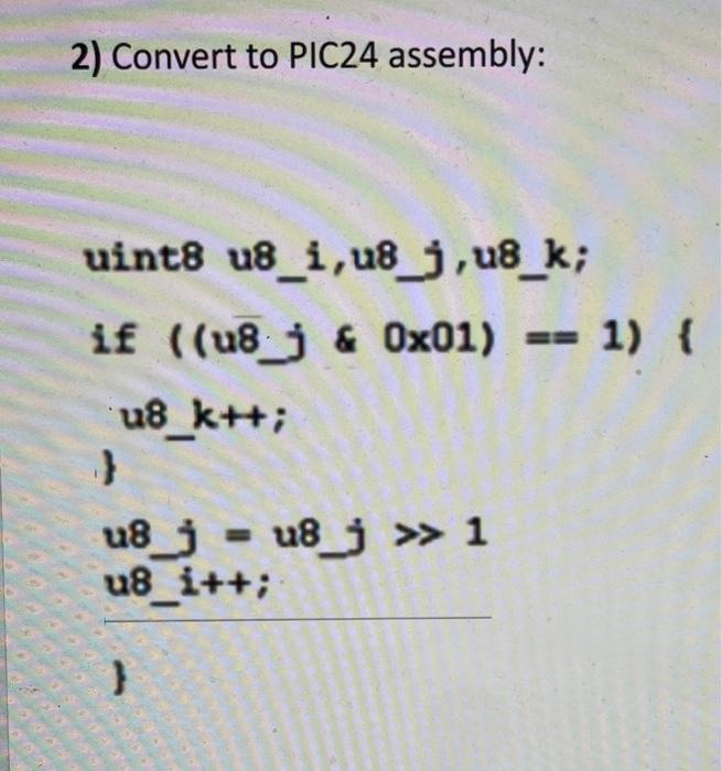 Solved 2) Convert to PIC24 assembly: uint8 u8_i,u8_j,u8_k; | Chegg.com