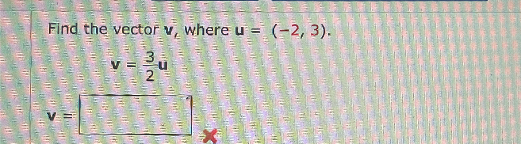 Solved Find the vector v, ﻿where u=(-2,3).v=32uv= | Chegg.com