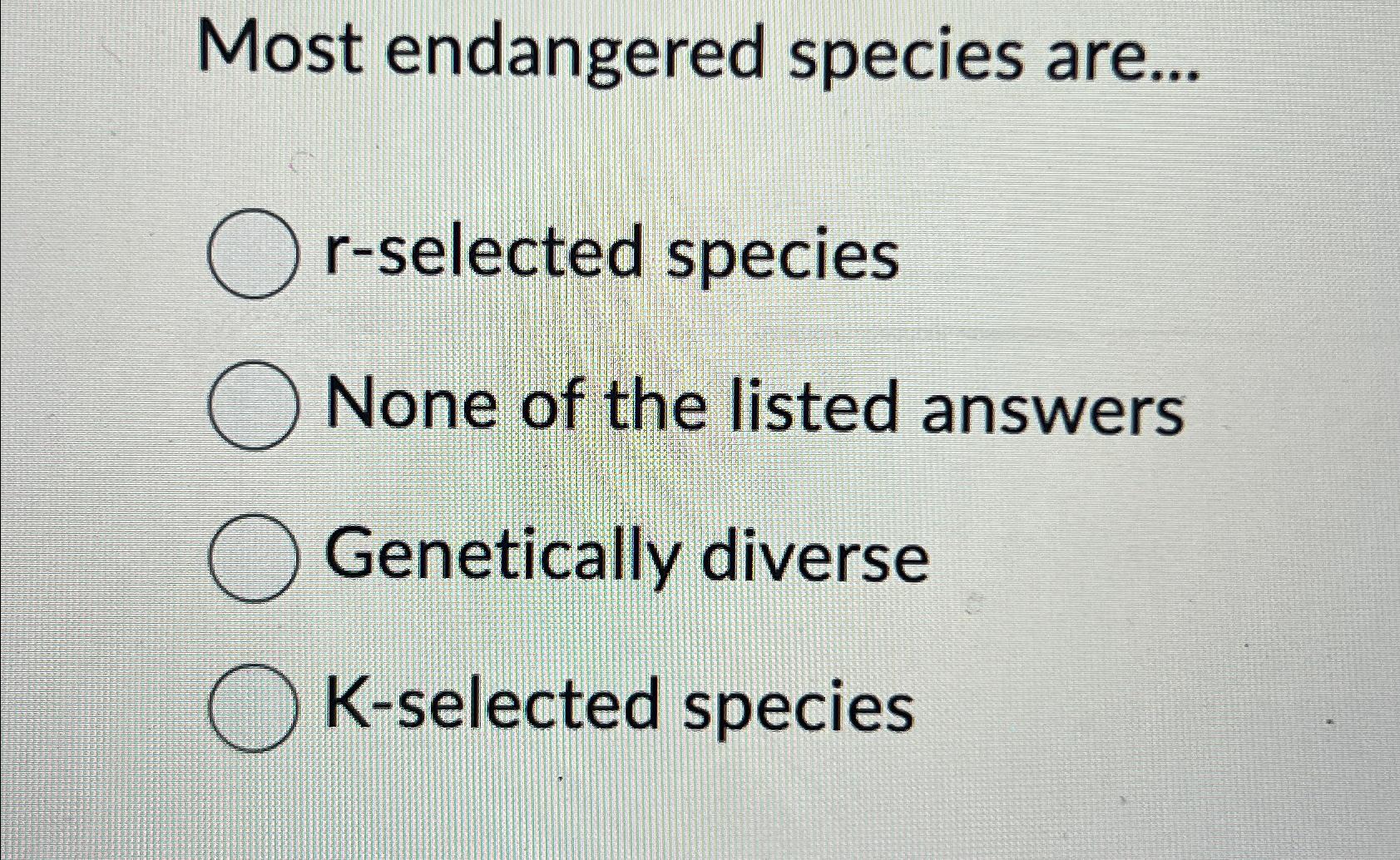 Solved Most endangered species are...r-selected speciesNone | Chegg.com