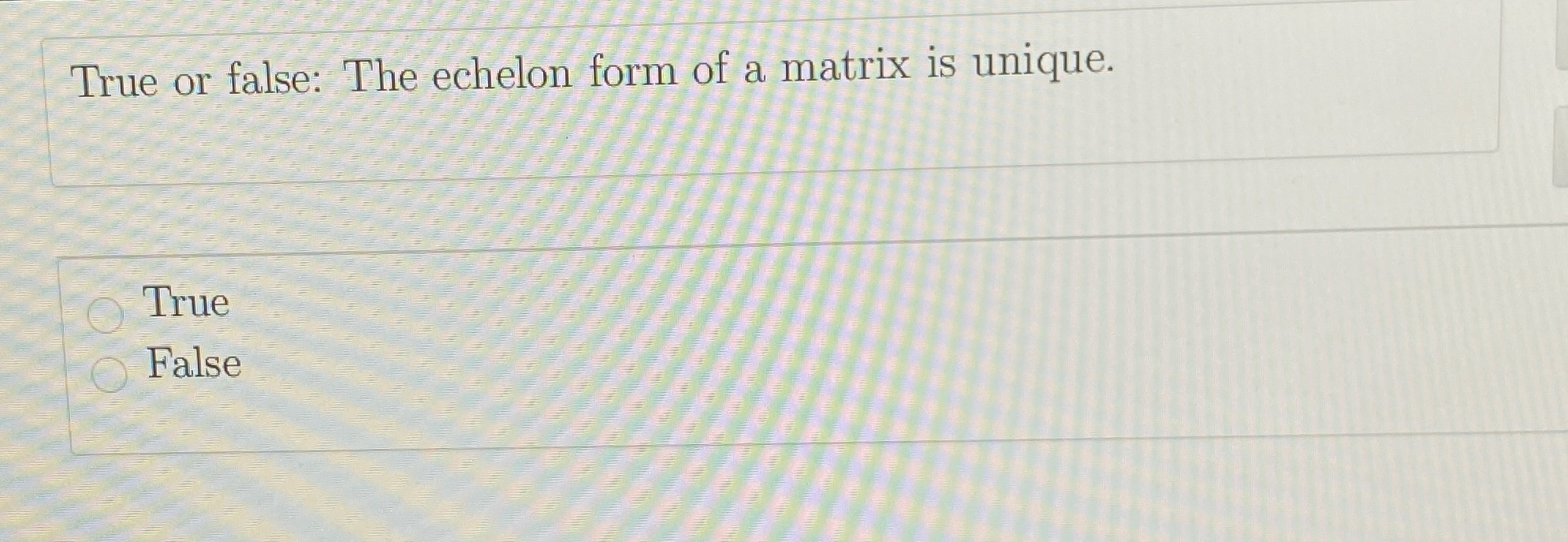 Solved True or false: The echelon form of a matrix is | Chegg.com