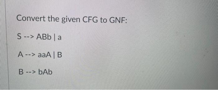 Solved Convert the given CFG to GNF: S→CAA→aC→aB/bConvert | Chegg.com