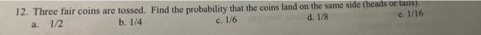Solved 12. Three fair coins are tossed. Find the probability | Chegg.com