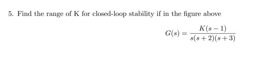 Solved 5. Find the range of K for closed-loop stability if | Chegg.com
