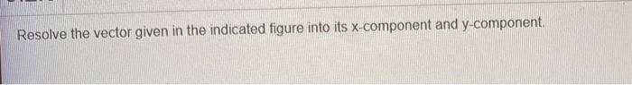 Solved Resolve the vector given in the indicated figure into | Chegg.com