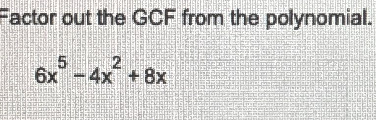 Solved Factor out the GCF from the polynomial.6x5-4x2+8x | Chegg.com