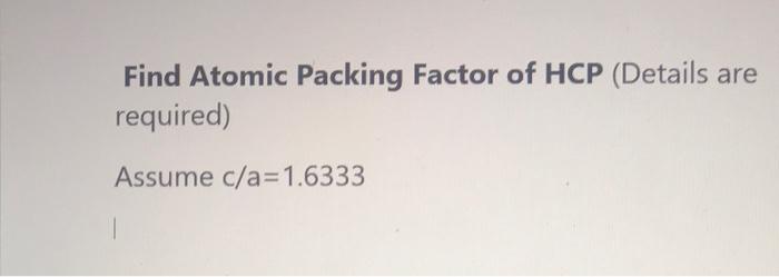 Solved Find Atomic Packing Factor of HCP (Details are | Chegg.com