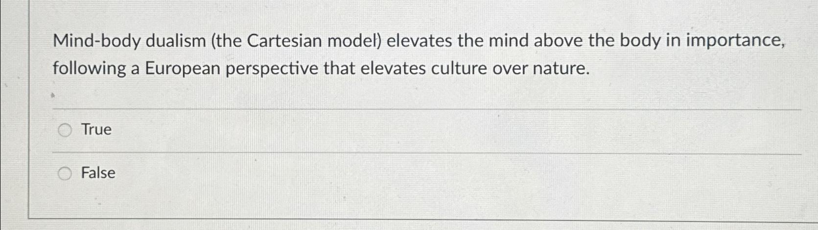 Solved Mind-body dualism (the Cartesian model) ﻿elevates the | Chegg.com