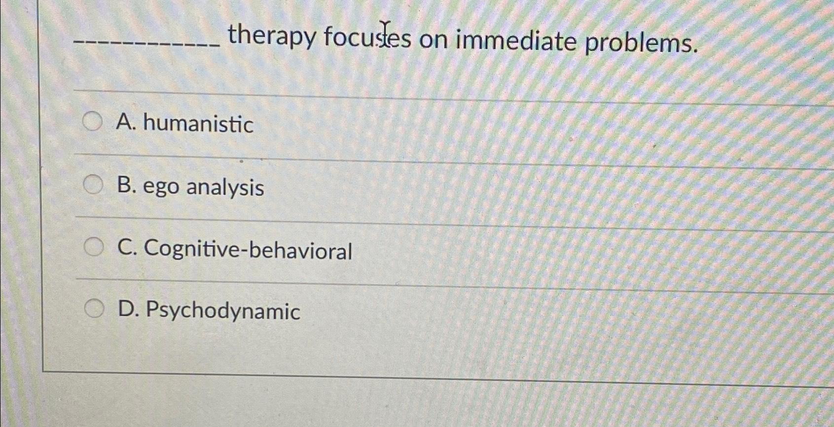 Solved therapy focustes on immediate problems.A. | Chegg.com