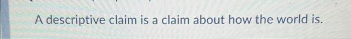 A descriptive claim is a claim about how the world | Chegg.com