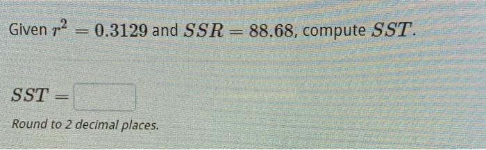 Solved Given r2 0.3129 and SSR= 88.68, compute SST. SST | Chegg.com