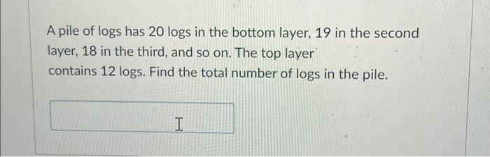 Solved A pile of logs has 20 logs in the bottom layer, 19 in | Chegg.com