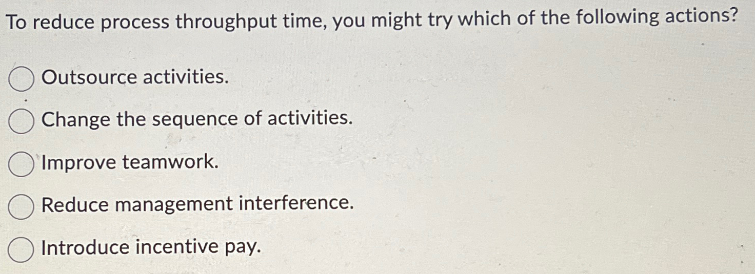 Solved To reduce process throughput time, you might try | Chegg.com