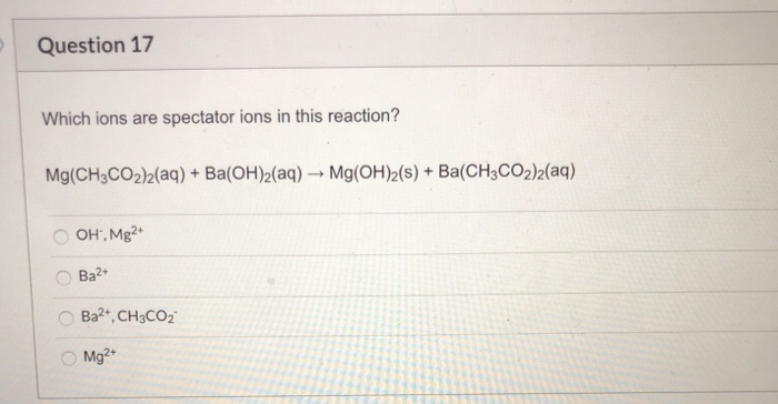 Solved Question 17 Which ions are spectator ions in this | Chegg.com