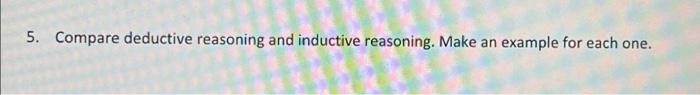 Solved 5. Compare deductive reasoning and inductive | Chegg.com