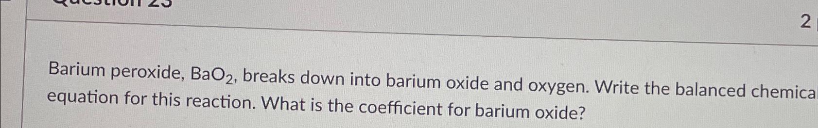 Solved Barium peroxide, BaO2, ﻿breaks down into barium oxide | Chegg.com