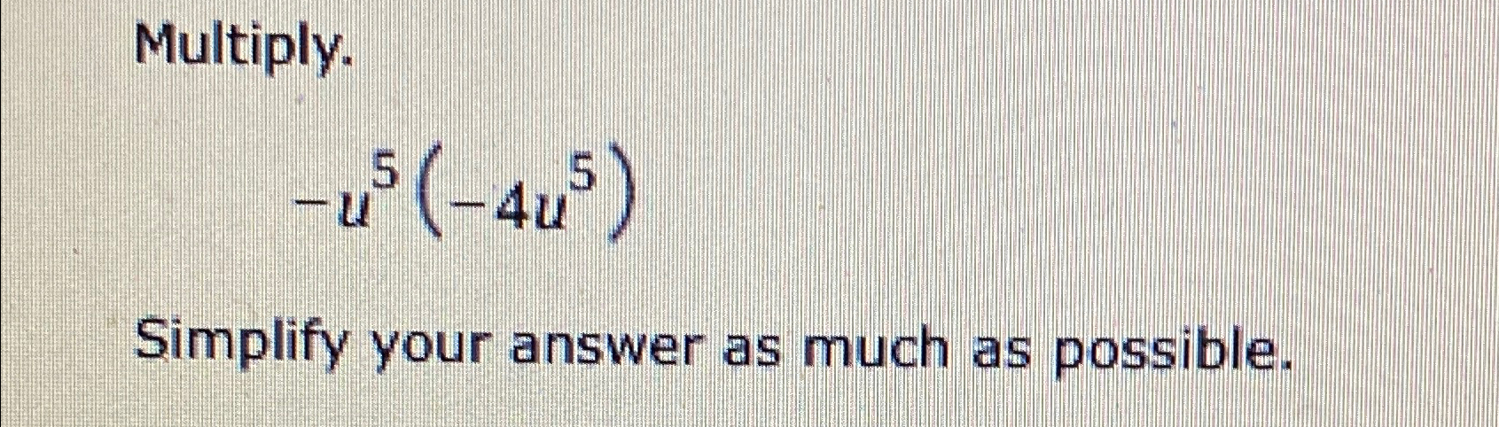 Solved Multiply.-u5(-4u5)Simplify your answer as much as | Chegg.com