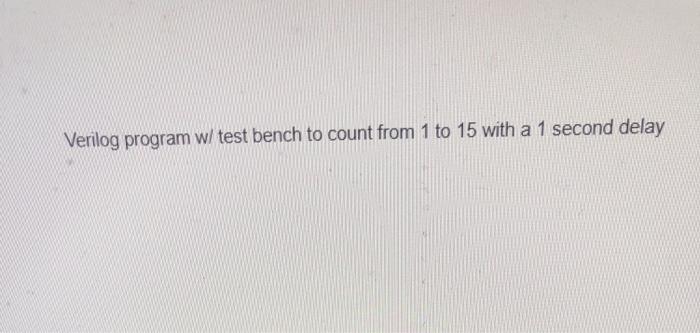 Solved Verilog program w/ test bench to count from 1 to 15 | Chegg.com
