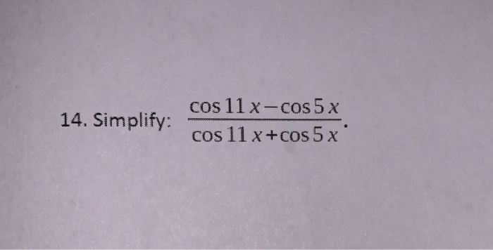 Solved 14. Simplify: cos 11 x-cos 5 x cos 11 x+cos 5x | Chegg.com