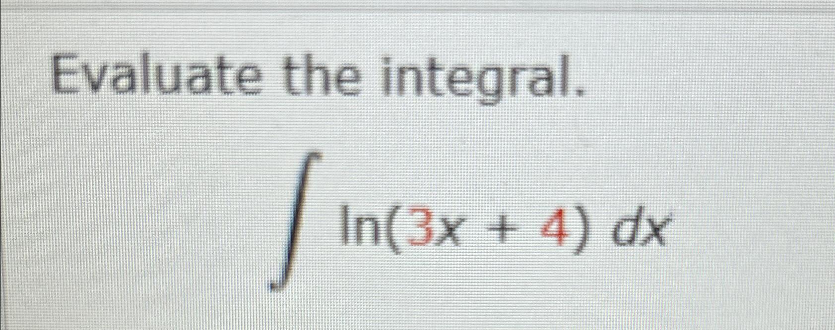 Solved Evaluate the integral.∫﻿﻿ln(3x+4)dx | Chegg.com
