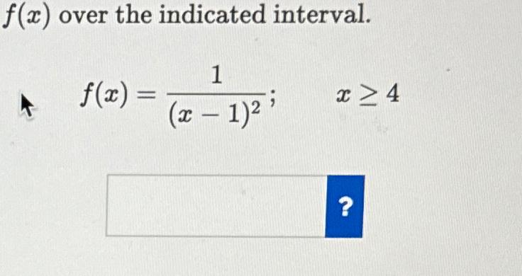 Solved f(x) ﻿over the indicated interval.f(x)=1(x-1)2;,x≥4 | Chegg.com