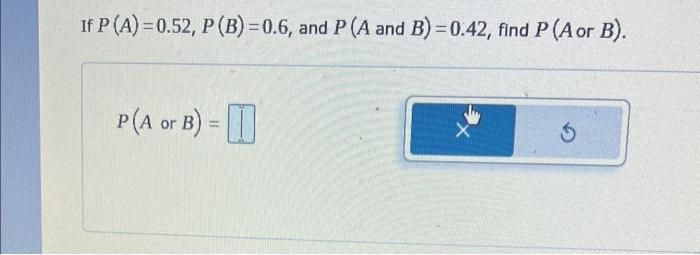 Solved If P (A)=0.52, P (B) = 0.6, and P (A and B)=0.42, | Chegg.com