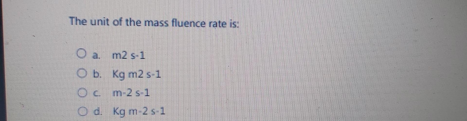 Solved The unit of the mass fluence rate is. a. m2 s. 1 O b. | Chegg.com