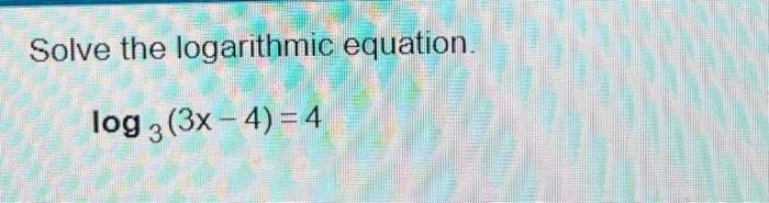 Solved Solve the logarithmic equation. log3(3x−4)=4 | Chegg.com