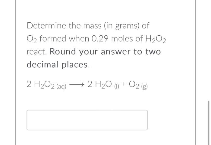 Solved Determine the mass (in grams) of O2 formed when 0.29 | Chegg.com