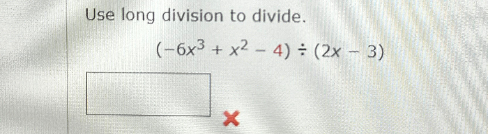 Solved Use long division to divide.(-6x3+x2-4)÷(2x-3) | Chegg.com