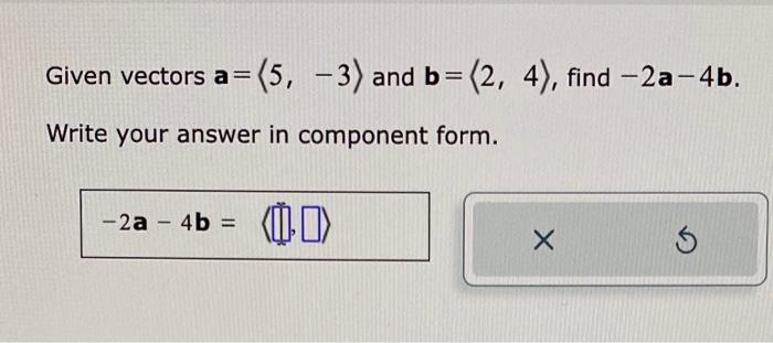 Solved Given vectors a= 5,−3 and b= 2,4 , find −2a−4b. | Chegg.com Solved Given vectors a= 5,−3 and b= 2,4 , find −2a−4b. | Chegg.com
