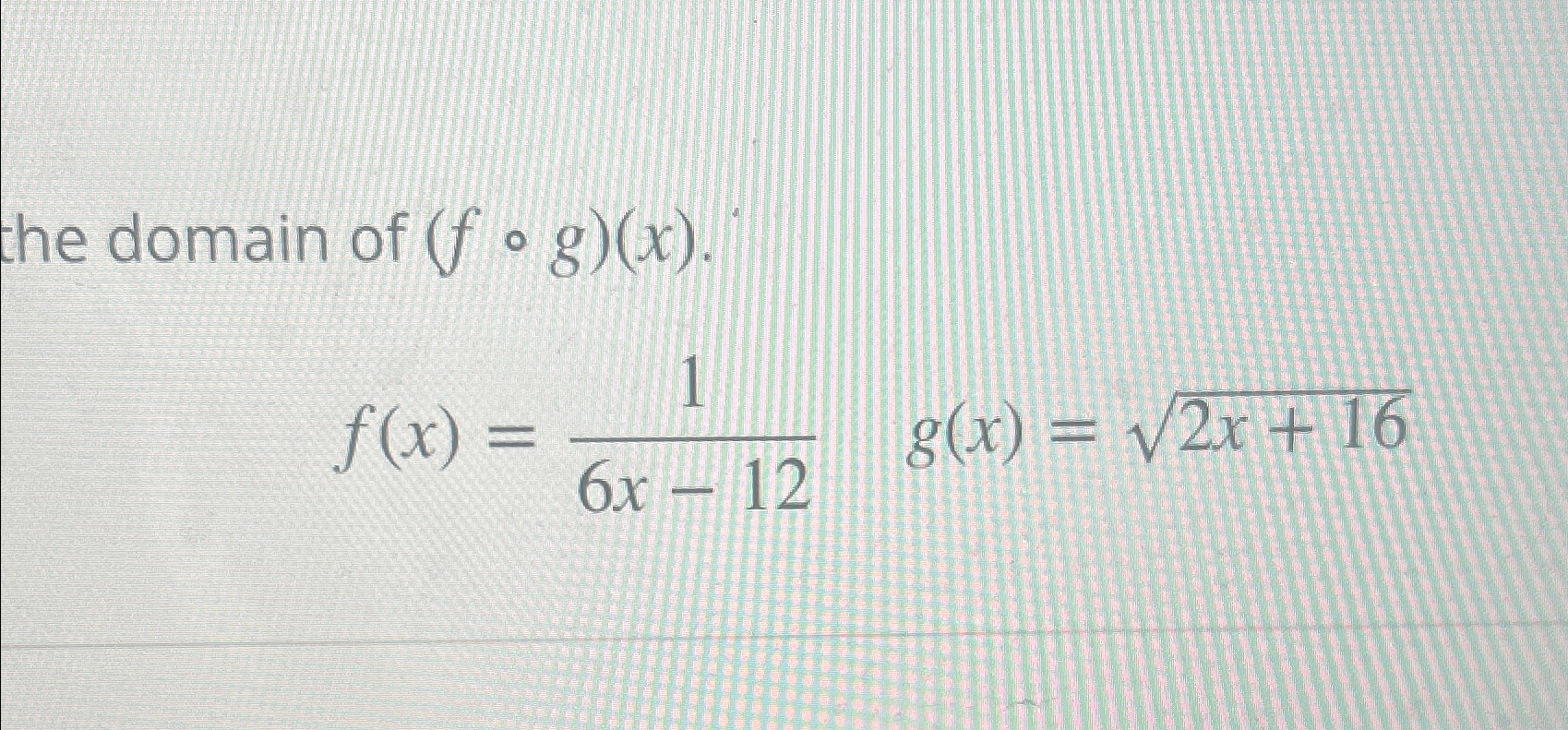 Solved the domain of (f@g)(x).f(x)=16x-12,g(x)=2x+162 | Chegg.com