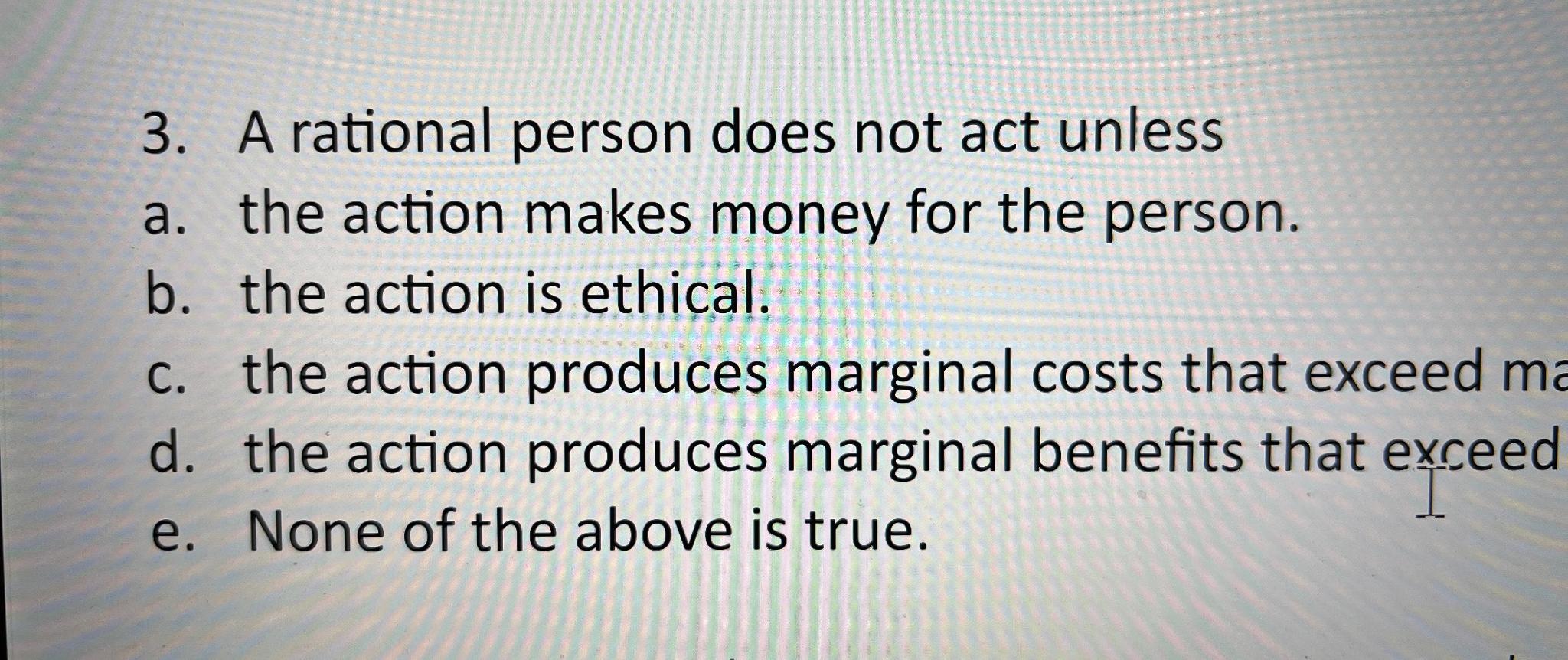 Solved A rational person does not act unlessa. ﻿the action | Chegg.com