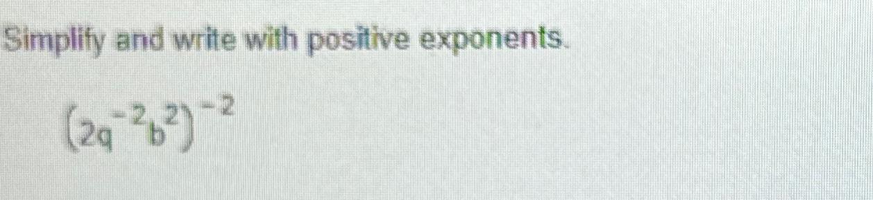 Solved Simplify and write with positive exponents.(2a-2b2)-2 | Chegg.com