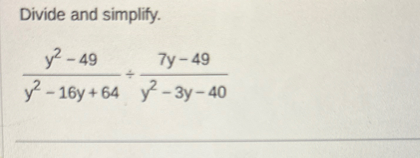 Solved Divide and simplify.y2-49y2-16y+64÷7y-49y2-3y-40 | Chegg.com
