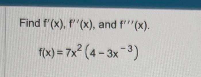 Solved Find f′(x),f′′(x), and f′′′(x). f(x)=7x2(4−3x−3) | Chegg.com