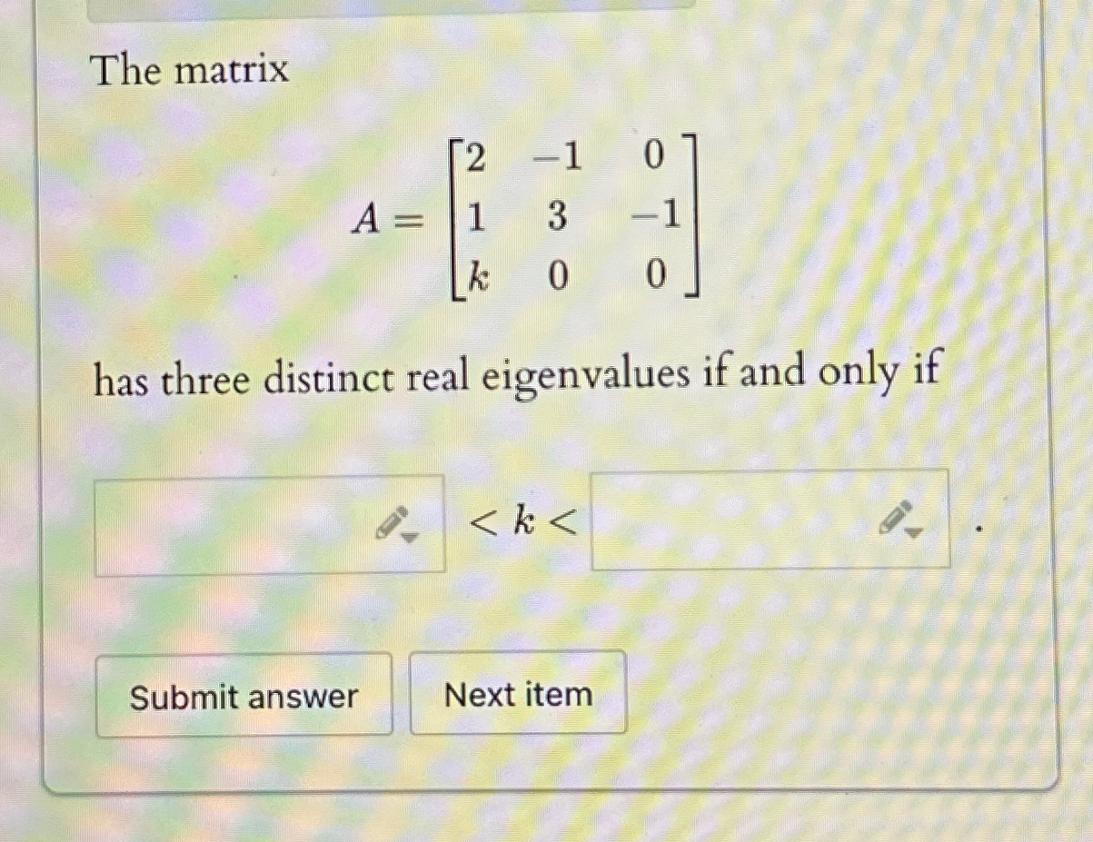 Solved The matrixA=[2-1013-1k00]has three distinct real | Chegg.com