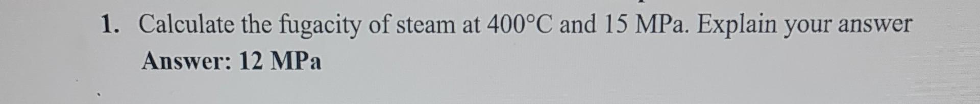 Solved 1. Calculate the fugacity of steam at 400∘C and | Chegg.com