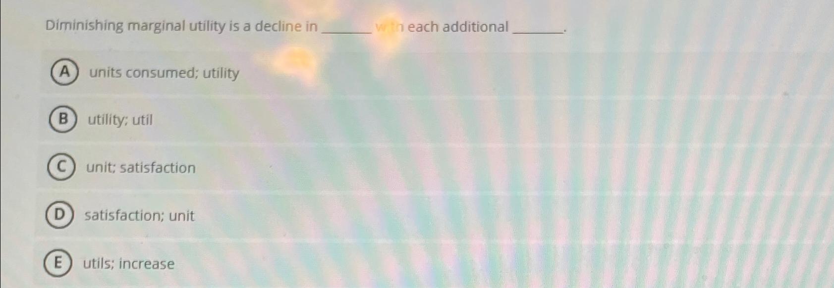 Solved Diminishing marginal utility is a decline in _____ | Chegg.com