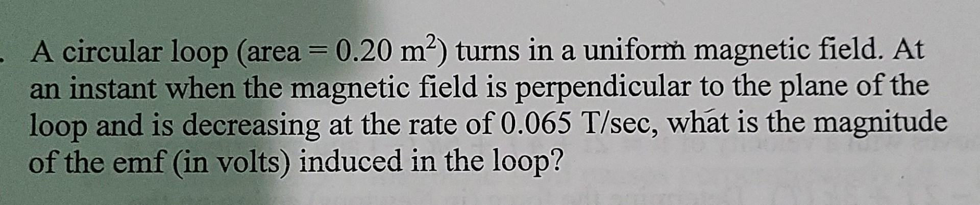 Solved A circular loop (area = 0.20m^2) turns in a uniform | Chegg.com