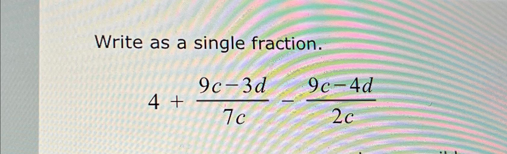 Solved Write as a single fraction.4+9c-3d7c-9c-4d2c | Chegg.com