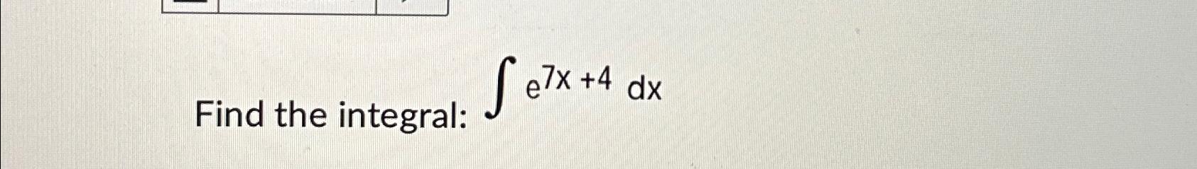 Solved Find the integral: ∫﻿﻿e7x+4dx | Chegg.com