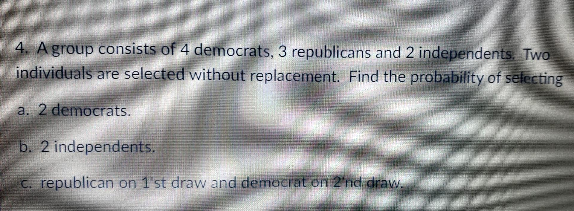 Solved 4. A group consists of 4 democrats, 3 republicans and | Chegg.com
